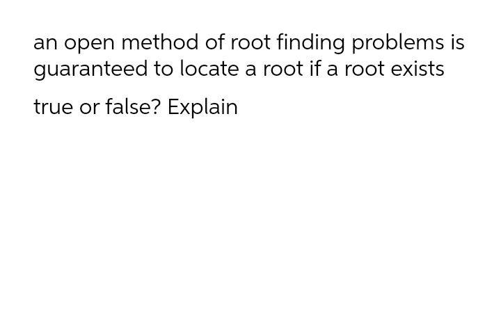 Solved an open method of root finding problems is guaranteed | Chegg.com