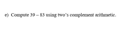 Solved e) Compute 39−83 using two's complement arithmetic. | Chegg.com