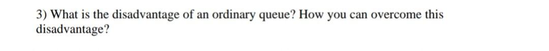 Solved 3 What Is The Disadvantage Of An Ordinary Queue How 