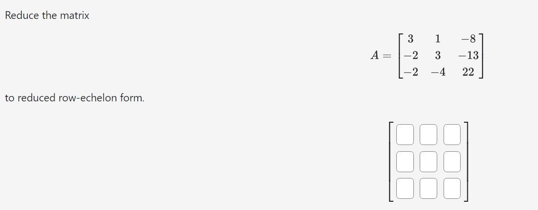 Solved Reduce the matrix A=⎣⎡3−2−213−4−8−1322⎦⎤ to reduced | Chegg.com