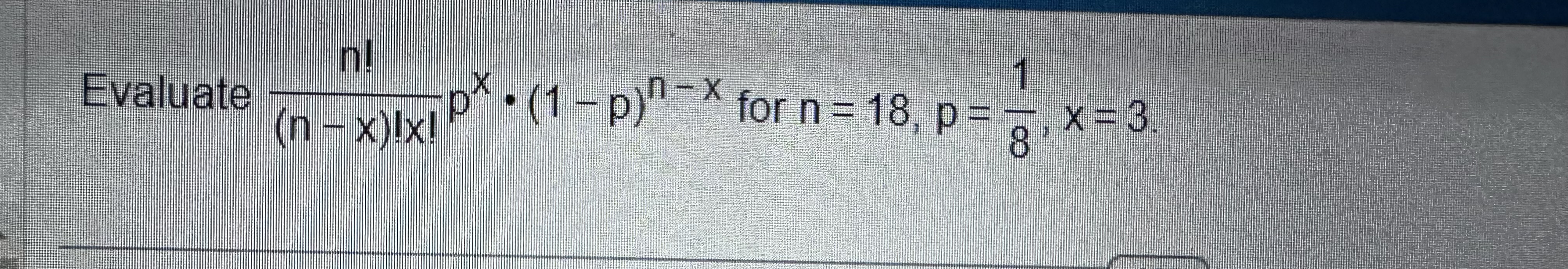 Solved Evaluate (n−x)!x!n!px⋅(1−p)n−x for n=18,p=81,x=3 | Chegg.com