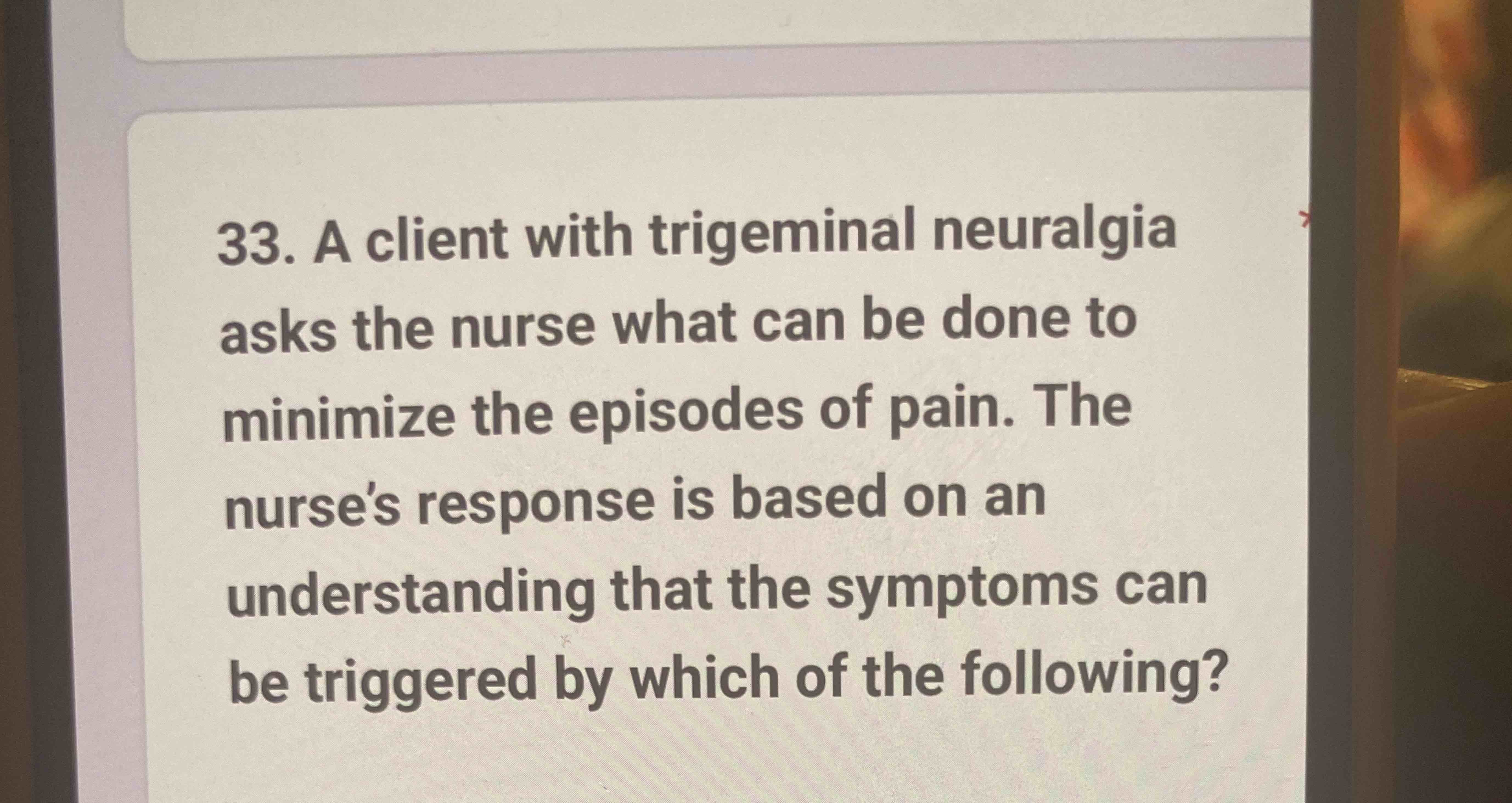 Solved 33. ﻿A client with trigeminal neuralgia asks the | Chegg.com