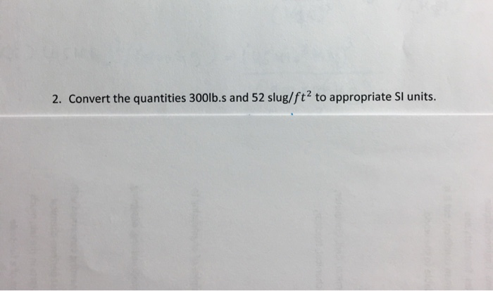 Solved 2. Convert the quantities 300lb.s and 52 slug/ft2 to | Chegg.com