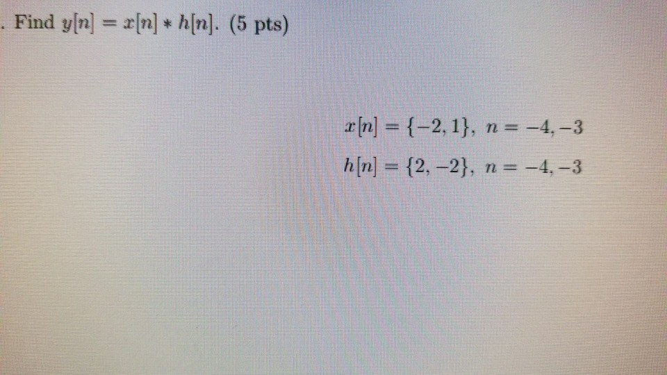 Solved . Find y[n] = x[n] * h[n]. (5 pts) x [n] = {-2,1}, n | Chegg.com