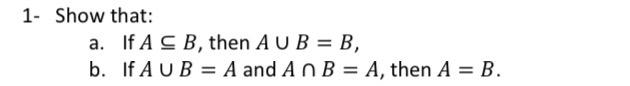 Solved 1- ﻿Show that:a. ﻿If AsubeB, then A∪B=B,b. ﻿If A∪B=A | Chegg.com
