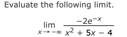 Solved Evaluate the following limit.limx→-∞-2e-xx2+5x-4 | Chegg.com