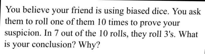 Solved You believe your friend is using biased dice. You ask | Chegg.com