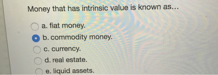Solved Money that has intrinsic value is known as... a. fiat | Chegg.com