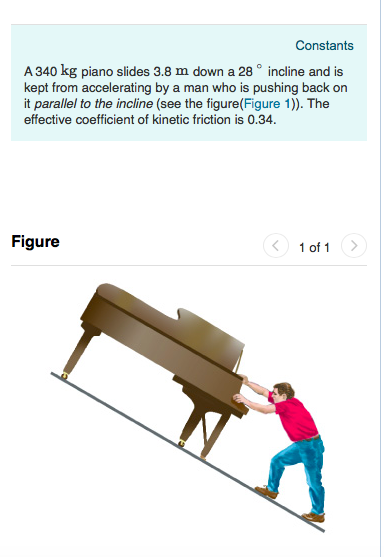 Solved A 340 kg piano slides 3.8 m down a 28 ∘ incline and | Chegg.com Solved A 340 kg piano slides 3.8 m down a 28 ∘ incline and | Chegg.com
