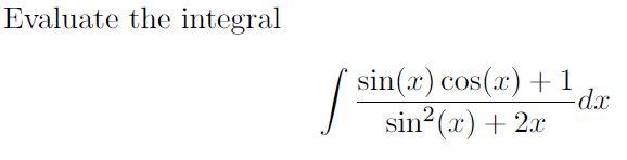 Solved Evaluate the integral sin(x) cos(x) +1 -dx sin?(x) + | Chegg.com