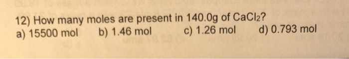 Solved 12) How many moles are present in 140.0g of CaCl2? a) | Chegg.com