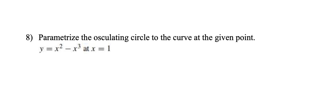 Solved 8) Parametrize the osculating circle to the curve at | Chegg.com