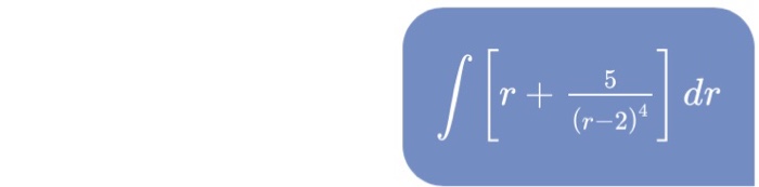 Solved integral [r + 5/(r - 2)^4] dr | Chegg.com