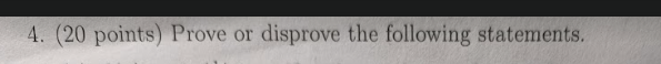 Solved 4. ( 20 points) Prove or disprove the following | Chegg.com