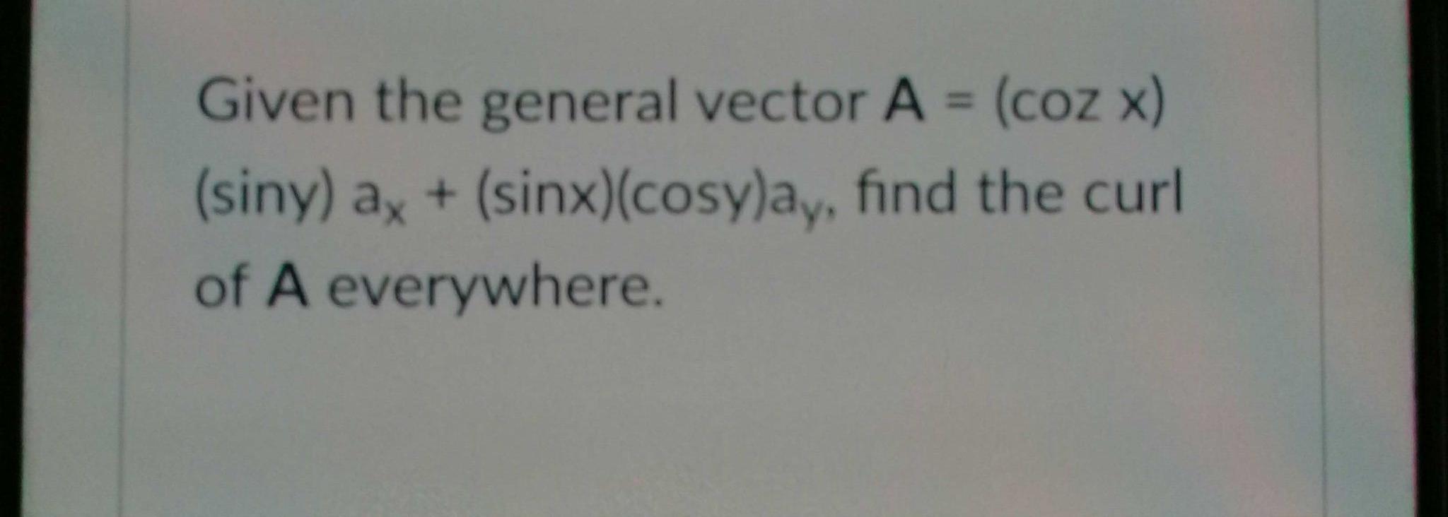 Solved Given the general vector A = (coz x) (siny) ax + | Chegg.com
