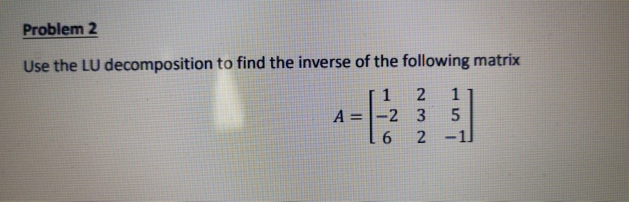 Solved Problem 2 Use the LU decomposition to find the | Chegg.com