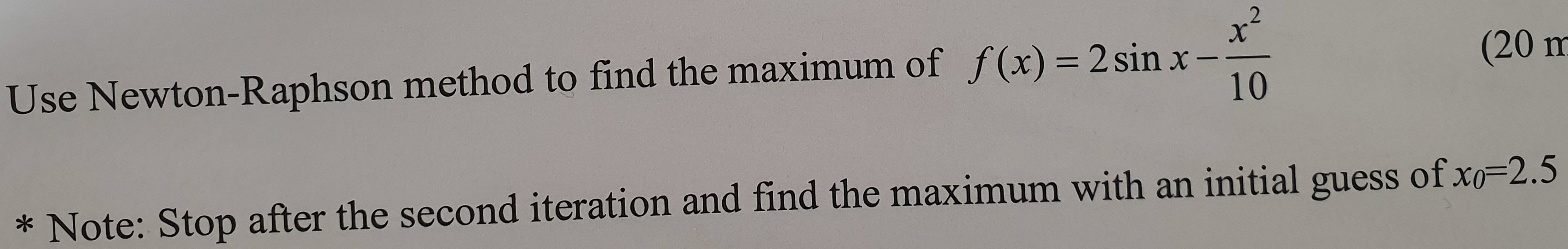 Solved 2 (20 m Use Newton-Raphson method to find the maximum | Chegg.com