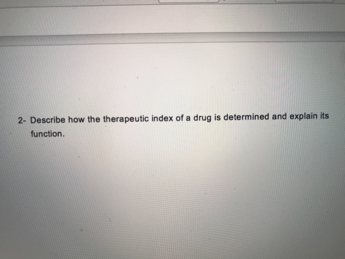 Solved 2- Describe how the therapeutic index of a drug is | Chegg.com