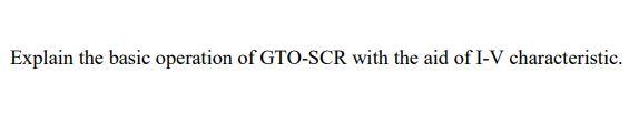 Solved Explain the basic operation of GTO-SCR with the aid | Chegg.com