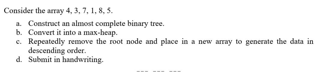 Solved Consider the array 4, 3, 7, 1, 8, 5. a. Construct an | Chegg.com