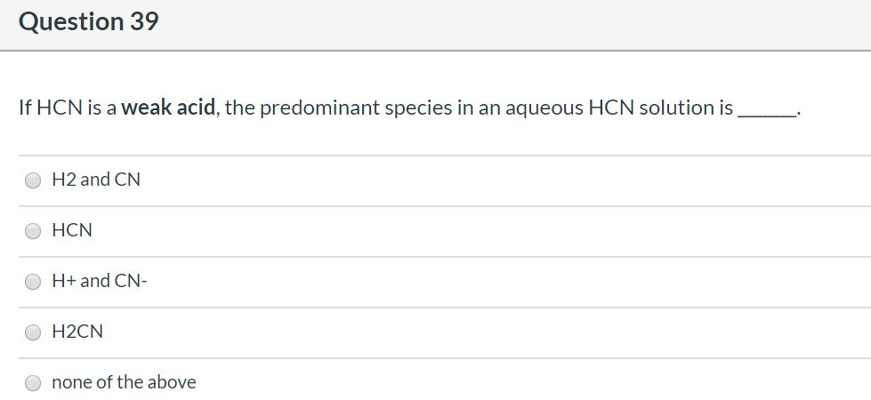 Solved Question 39 If HCN is a weak acid, the predominant | Chegg.com