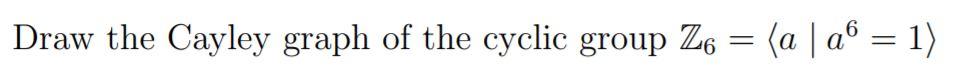 Solved Draw the Cayley graph of the cyclic group Z6 = (a | | Chegg.com