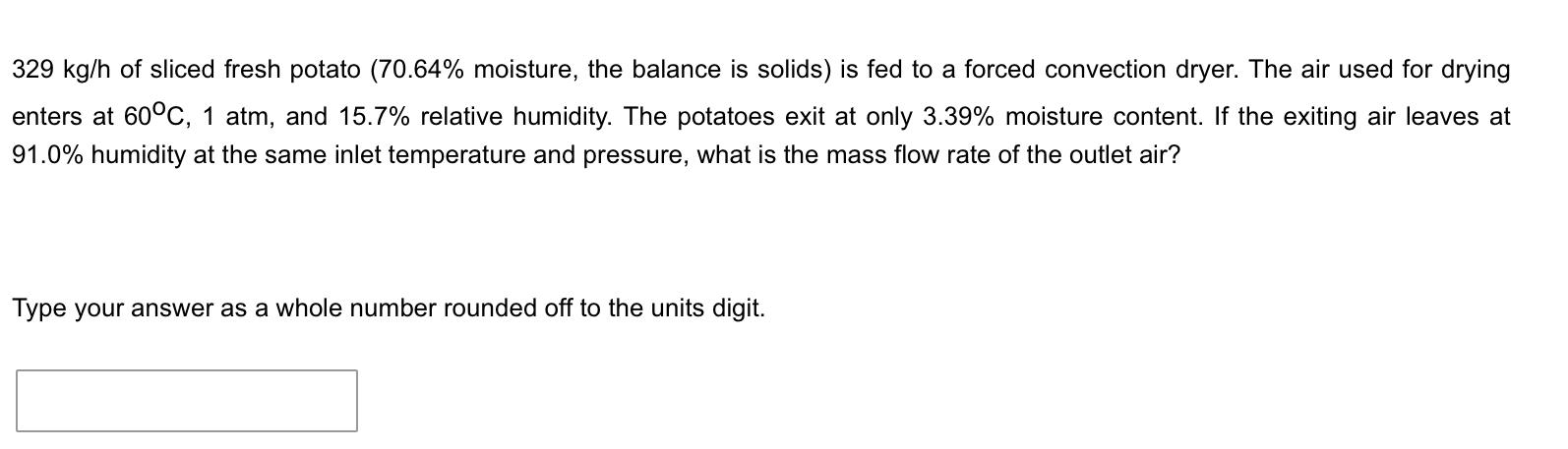Solved 329 kg/h of sliced fresh potato (70.64% moisture, the | Chegg.com