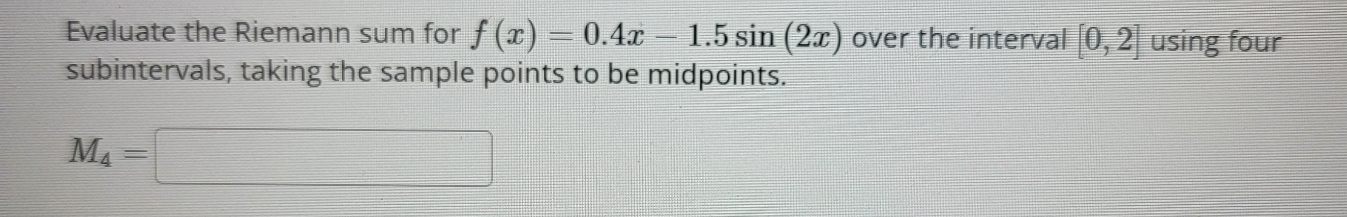 Solved Evaluate the Riemann sum for f(x)=0.4x-1.5sin(2x) | Chegg.com