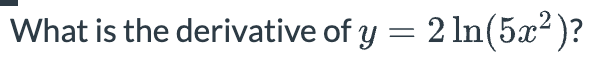 Solved What is the derivative of y=2ln(5x2)? | Chegg.com