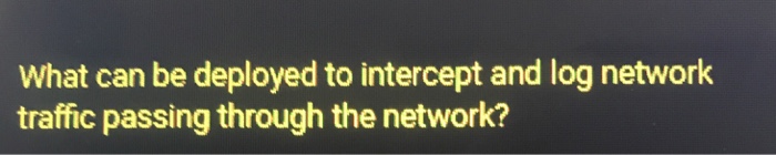 Solved What can be deployed to intercept and log network | Chegg.com