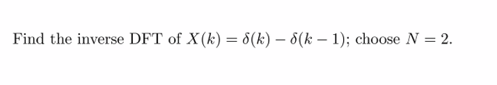 Solved Find the inverse DFT of X(k)=δ(k)−δ(k−1); choose N=2. | Chegg.com