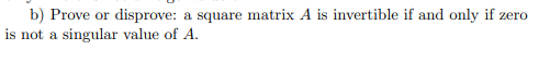 Solved b) Prove or disprove: a square matrix A is invertible | Chegg.com
