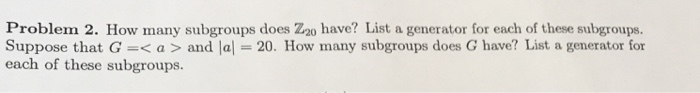 Solved Problem 2. How many subgroups does Z2o have? List a | Chegg.com