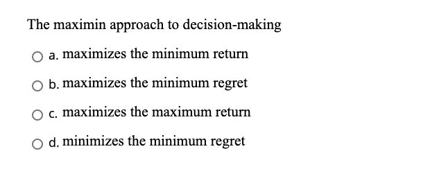 Solved The maximin approach to decision-making a. maximizes | Chegg.com