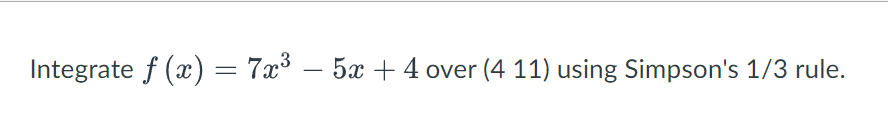 Solved Integrate f(x)=7x3-5x+4 ﻿over (4 11) ﻿using Simpson's | Chegg.com