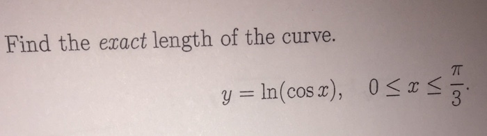 Solved Find the eract length of the curve. y=ln(cos x), 0 | Chegg.com