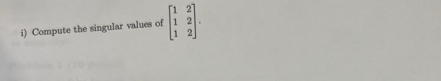 Solved i) Compute the singular values of ⎣⎡111222⎦⎤.ii) | Chegg.com