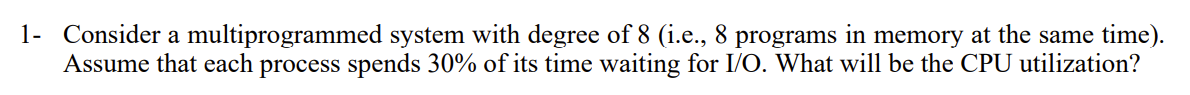 Solved 1- Consider a multiprogrammed system with degree of 8 | Chegg.com