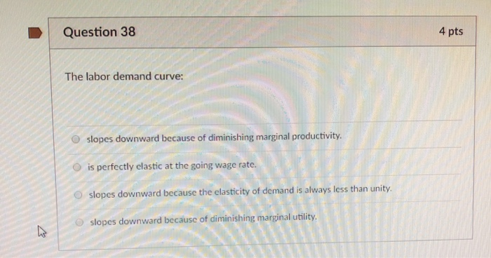 Solved Question 38 4 pts The labor demand curve: o slopes | Chegg.com