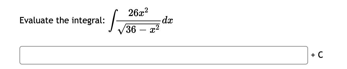 Solved 26x2 Evaluate the integral: H -dx 36 – + C | Chegg.com