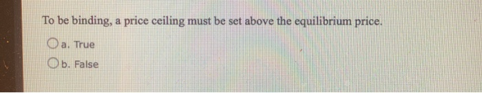 Solved To be binding, a price ceiling must be set above the | Chegg.com