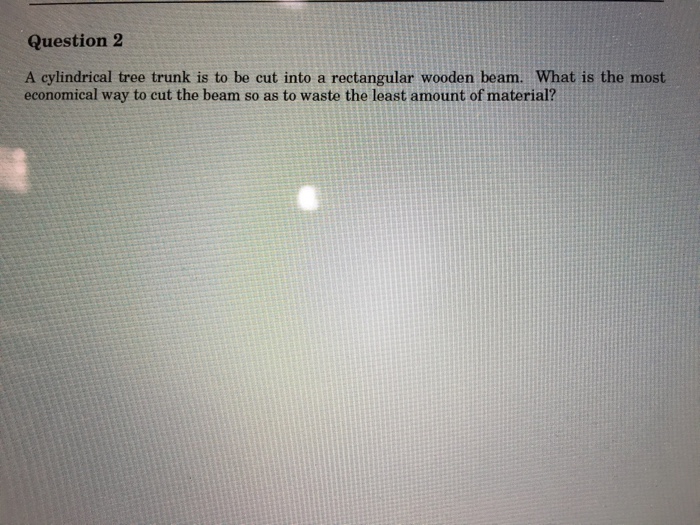 Solved Question 2 A cylindrical tree trunk is to be cut into | Chegg.com