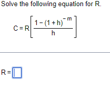 Solved Solve the following equation for R. C=R[h1−(1+h)−m] | Chegg.com