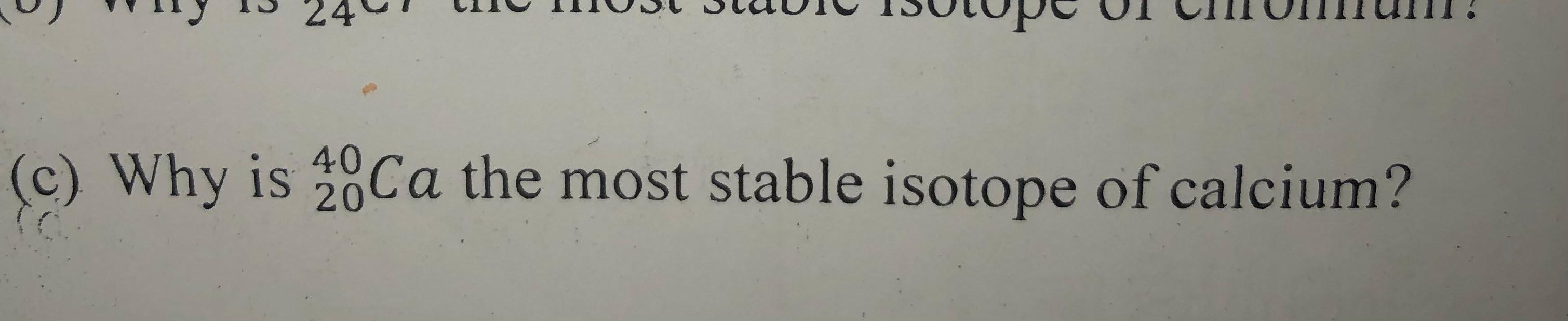 Solved (c) Why is 20 Ca the most stable isotope of calcium? | Chegg.com