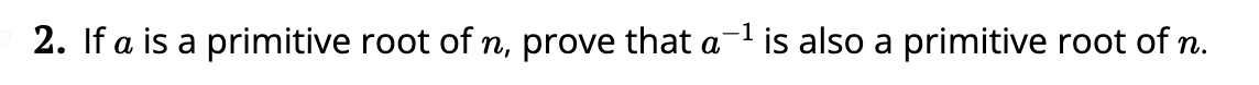 Solved 2. If a is a primitive root of n, prove that a−1 is | Chegg.com