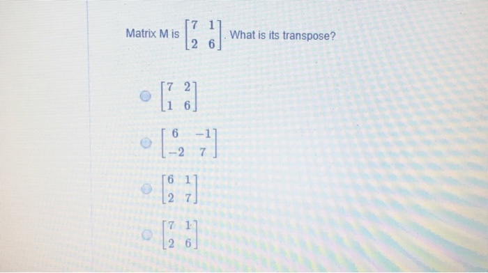 Solved 7 11 Matrix M is What is its transpose? 7 2] 1 6 01 | Chegg.com