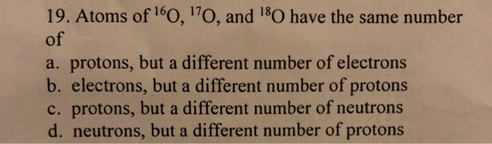 Solved 19. Atoms of 160, 170, and 18O have the same number | Chegg.com