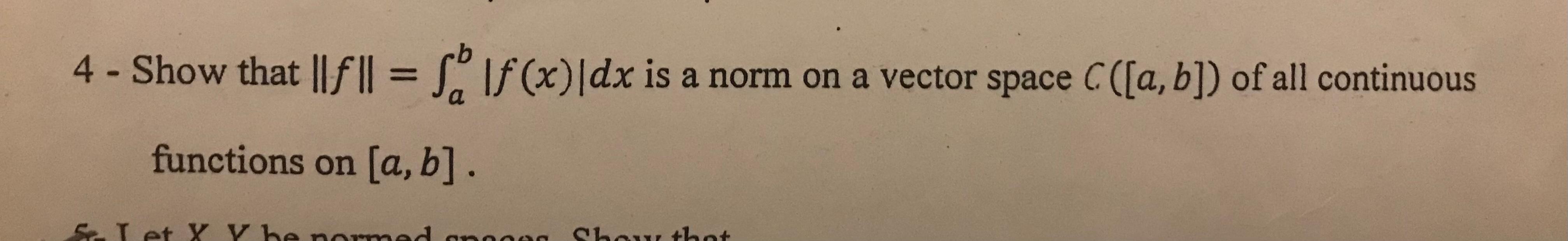 Solved 4 - Show that ∥f∥=∫ab∣f(x)∣dx is a norm on a vector | Chegg.com