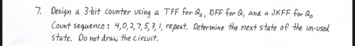 Solved 7. Design a 3-bit counter using a TFF for , DFF for | Chegg.com