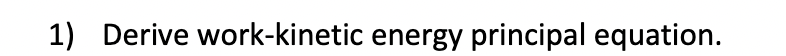 Solved 1) Derive work-kinetic energy principal equation. | Chegg.com